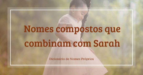 57 nomes compostos que combinam com Sarah - Dicionário de Nomes Próprios
